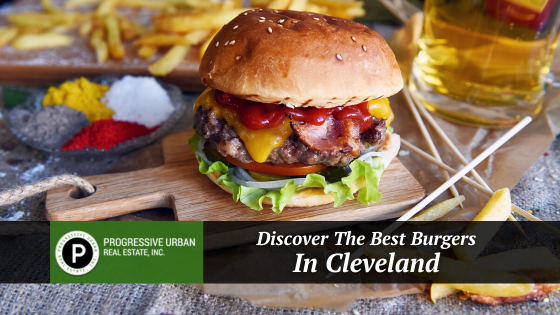 Discover The Best Burgers In Cleveland | Progressive Urban Real Estate